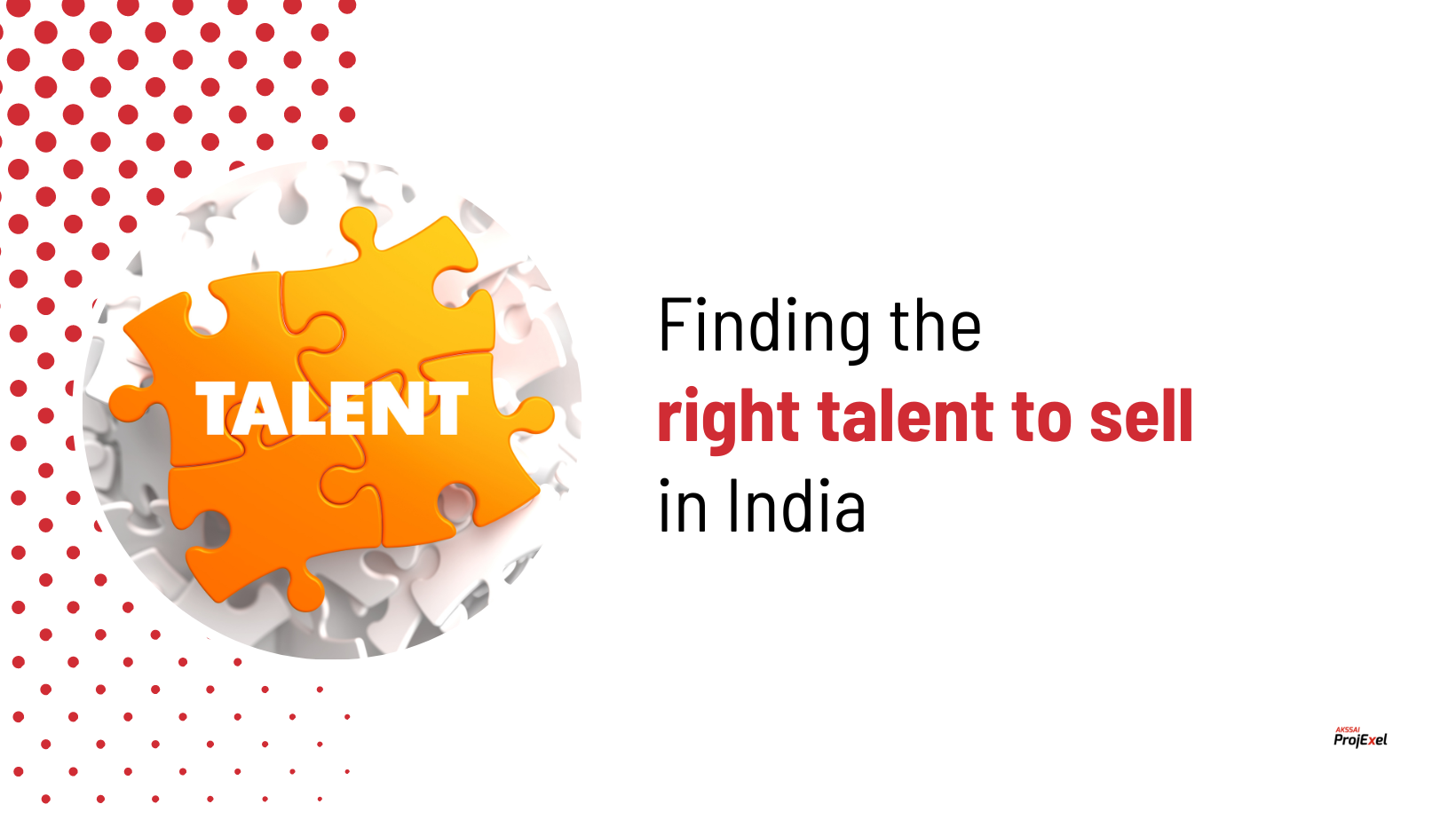 Finding the right talent to sell in India - AKSSAI ProjExel Blog