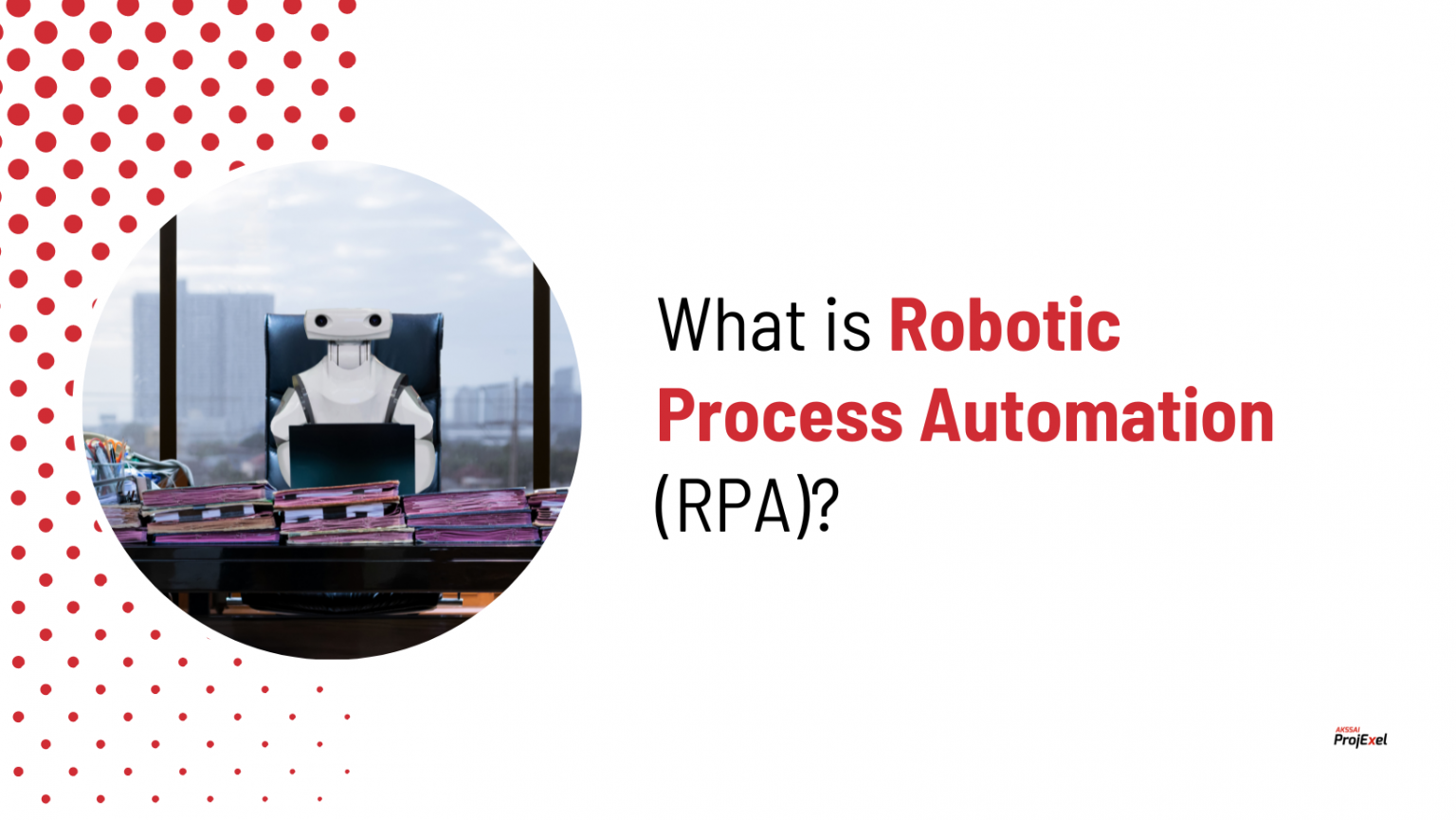 What is Robotic Process Automation (RPA)? - AKSSAI ProjExel Blog